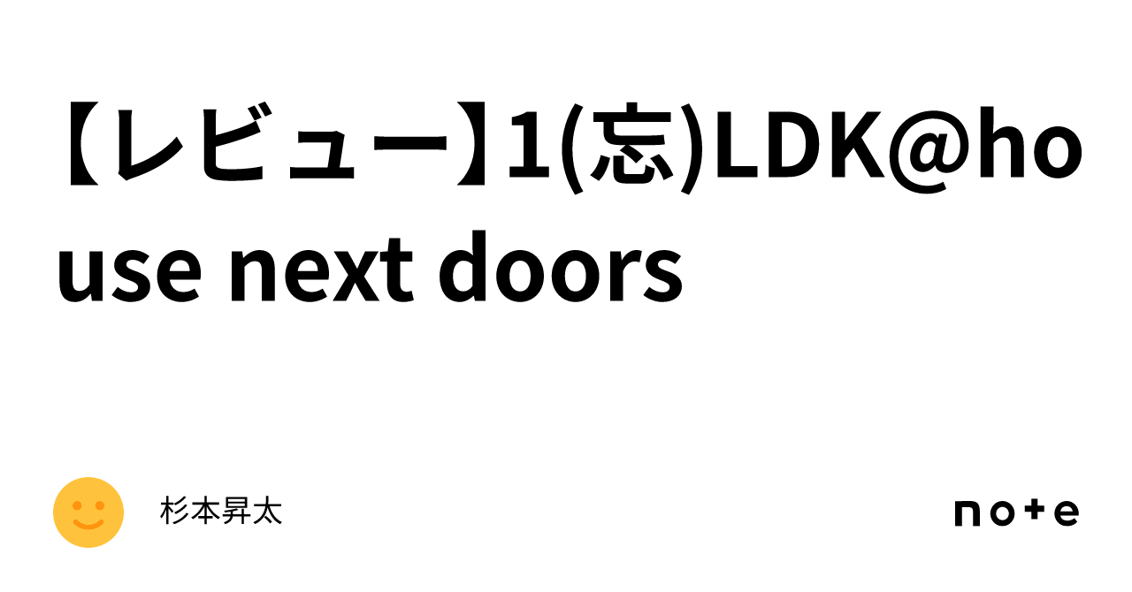 【レビュー】1(忘)LDK@house next doors｜杉本昇太