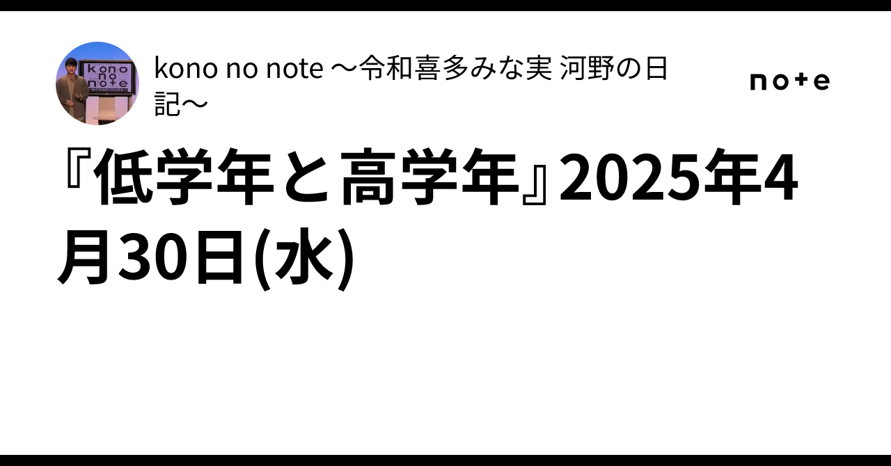 『低学年と高学年』2025年4月30日(水)｜kono no note 〜令和喜多みな実 河野の日記〜