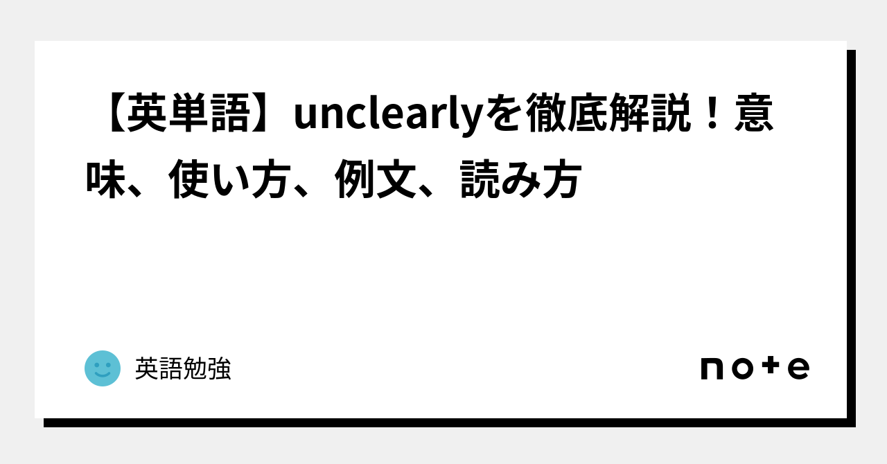 【英単語】unclearlyを徹底解説！意味、使い方、例文、読み方｜英語勉強｜note