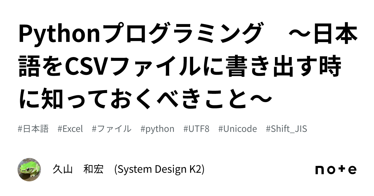 Pythonプログラミング 〜日本語をCSVファイルに書き出す時に知っておくべきこと〜｜久山 和宏 (System Design K2)