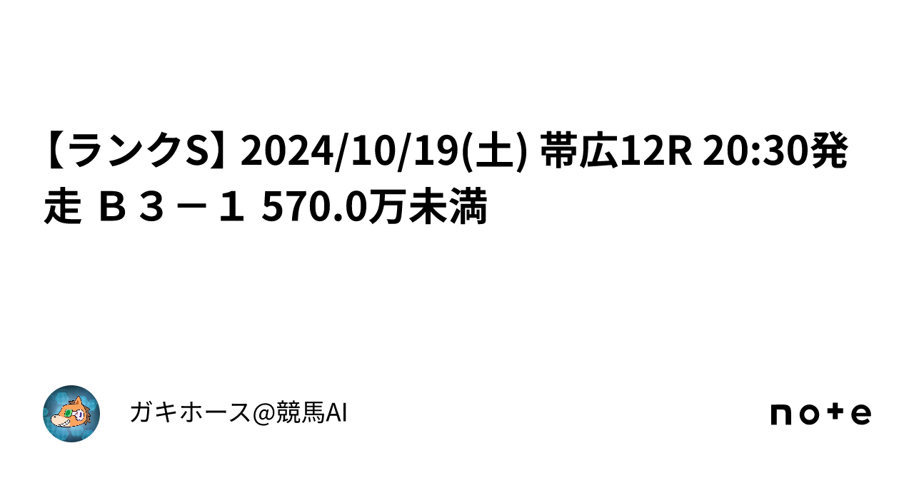 【ランクS】 2024/10/19(土) 帯広12R 20:30発走 B3－1 570.0万未満｜ガキホース@競馬AI