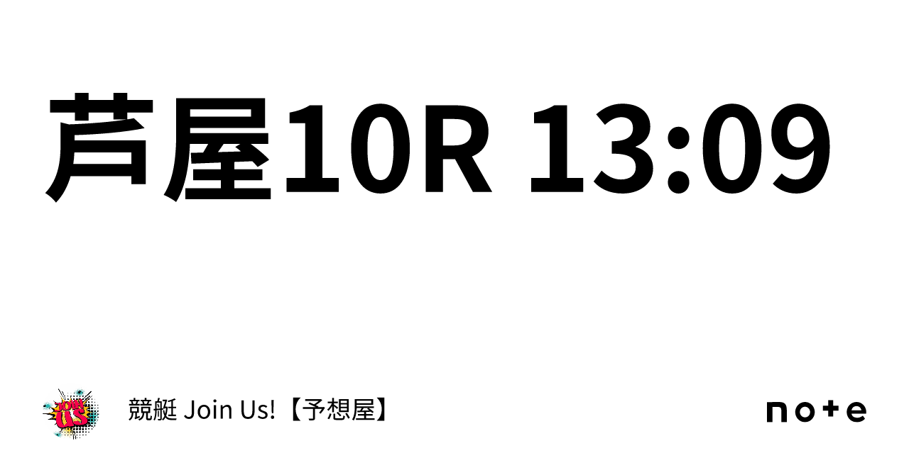 芦屋10R 13:09｜競艇 Join Us!【予想屋】