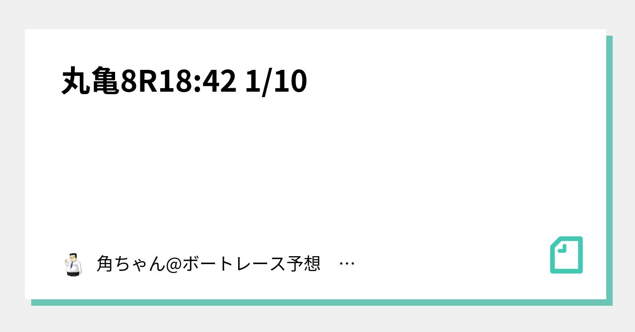 丸亀8R18:42 1/10｜角ちゃん@ボートレース予想 #競艇予想 #ボートレース予想｜note
