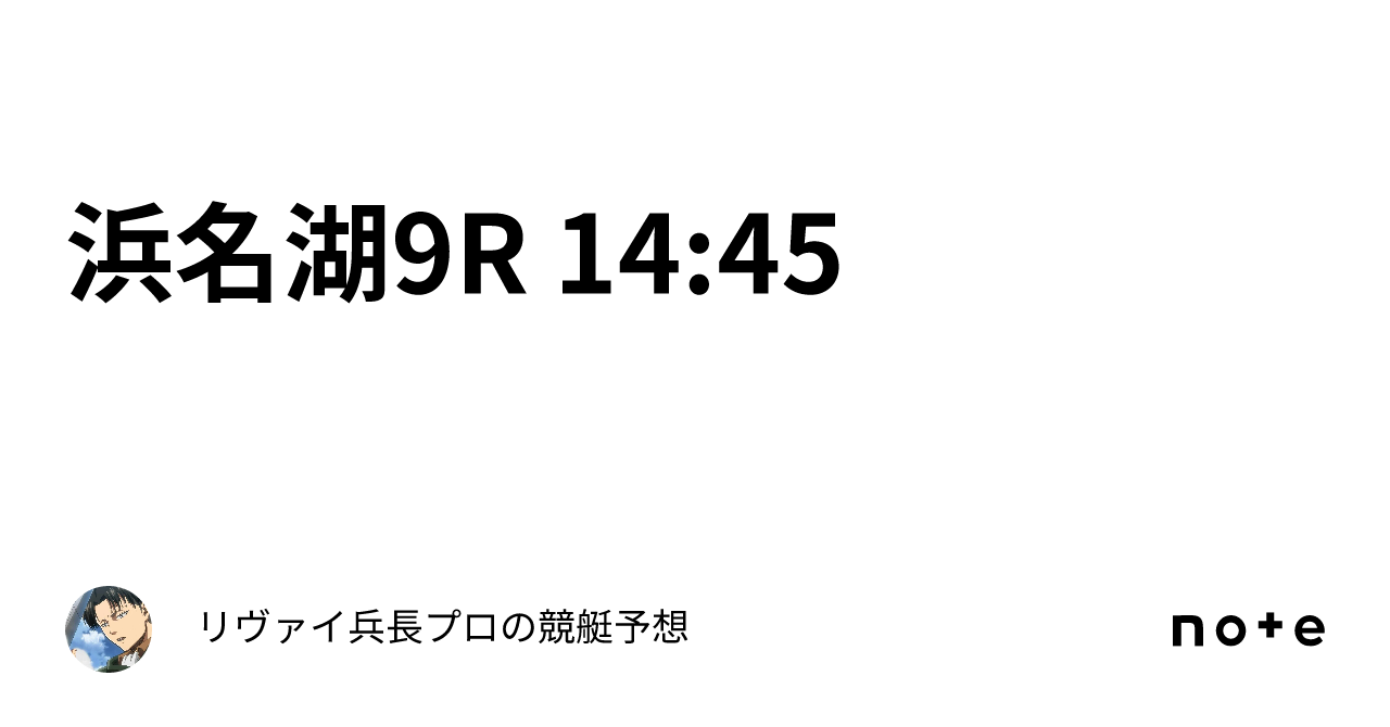 浜名湖9R 14:45｜リヴァイ兵長👑プロの競艇予想👑