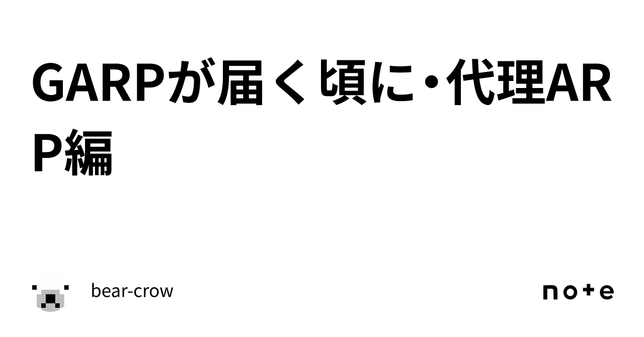 GARPが届く頃に・代理ARP編｜bear-crow