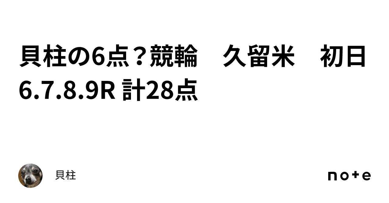 貝柱の6点？競輪 久留米 初日 6.7.8.9R 計28点｜🐳貝柱🐳