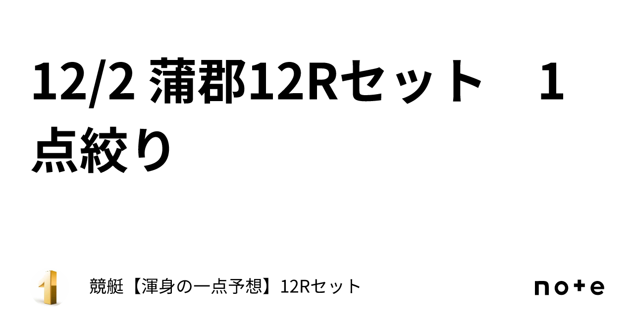 12/2 蒲郡12Rセット 1点絞り｜競艇【渾身の一点予想】12Rセット