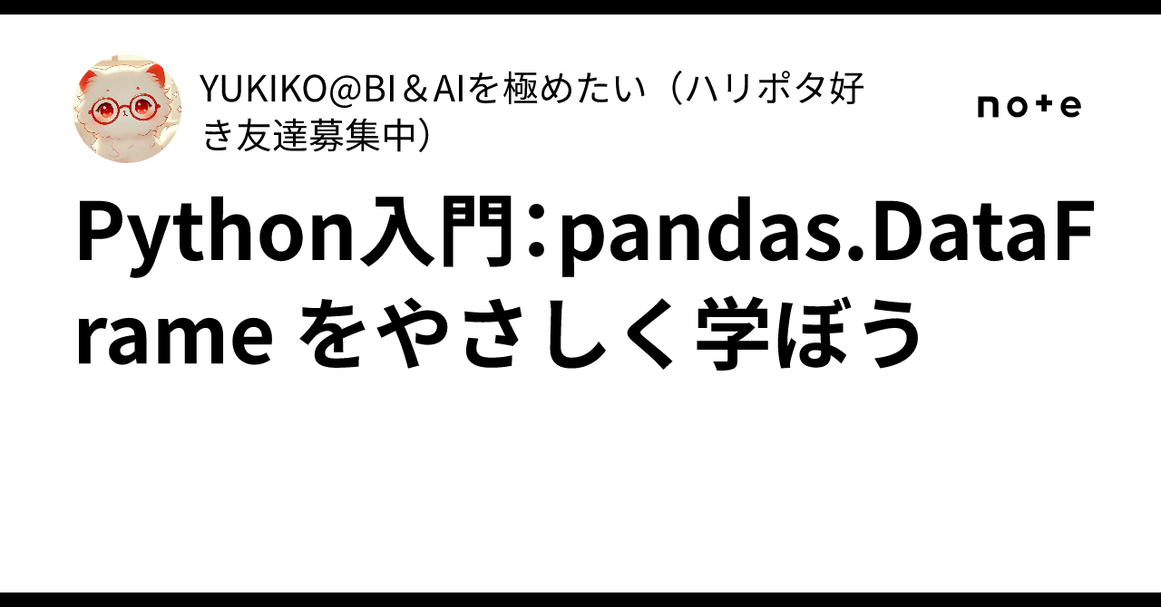 🌸 Python入門：pandas.DataFrame をやさしく学ぼう｜YUKIKO@BI＆AIを極めたい（Pythonエンジニア）