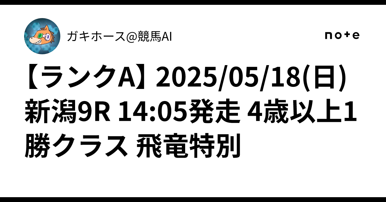 【ランクA】 2025/05/18(日) 新潟9R 14:05発走 4歳以上1勝クラス 飛竜特別 ｜ガキホース@競馬AI