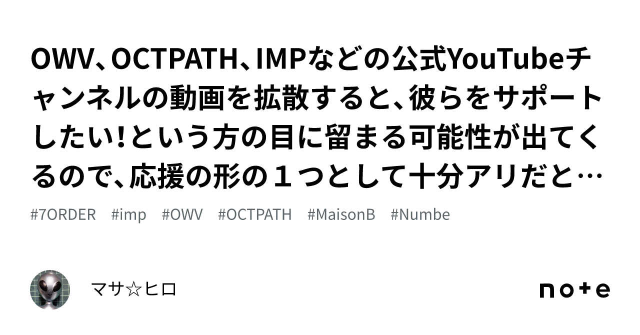 OWV、OCTPATH、IMPなどの公式YouTubeチャンネルの動画を拡散すると、彼らをサポートしたい！という方の目に留まる可能性が出てくるので、応援の形の1つとして十分アリだと思う。｜マサ☆ヒロ🤭