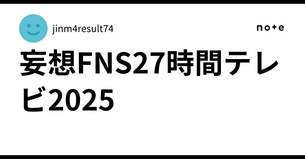 妄想FNS27時間テレビ2025 ｜jinm4result74