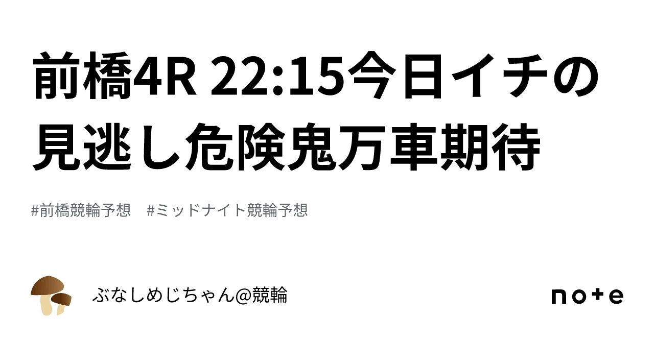 前橋4R 22:15⚠️👹今日イチの見逃し危険鬼万車期待👹⚠️｜ぶなしめじちゃん@競輪