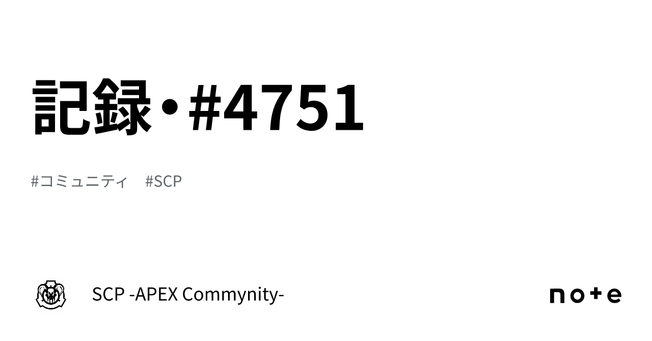 記録・#4751｜SCP -APEX Commynity-