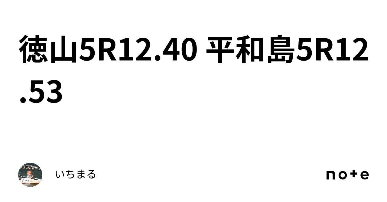徳山5R12.40 平和島5R12.53｜いちまる