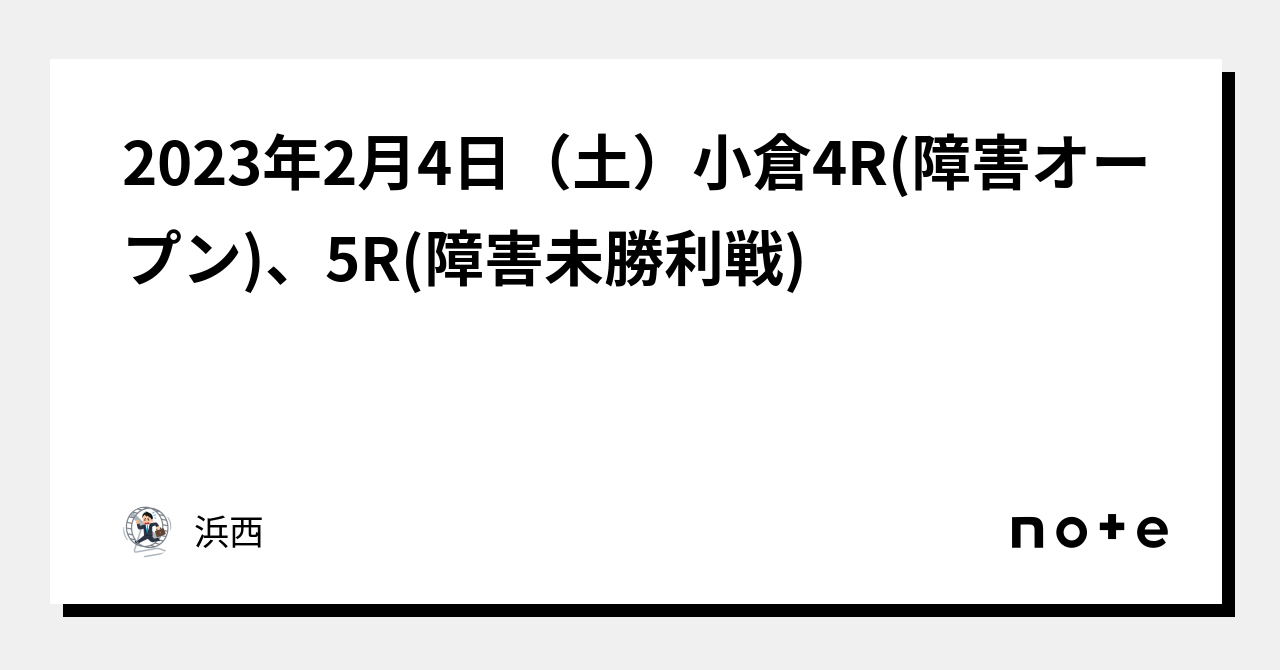 2023年2月4日（土）小倉4R(障害オープン)、5R(障害未勝利戦)｜浜西｜note