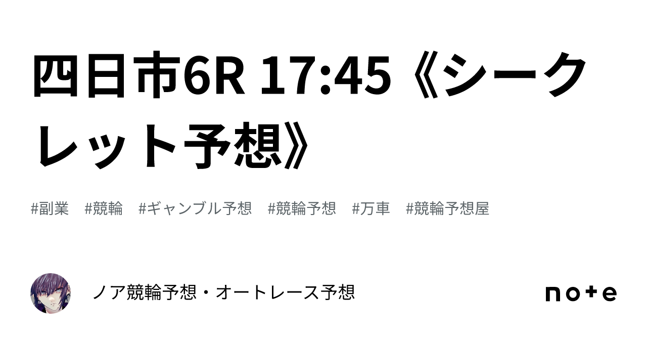 四日市6R 17:45 《シークレット予想》｜ ノア💎競輪予想・オートレース予想💎