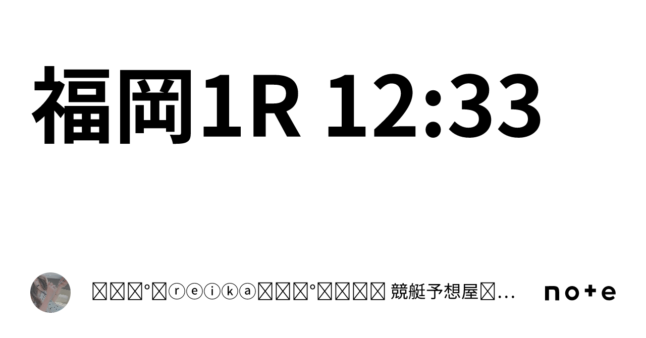 福岡1R 12:33｜꙳ ˖°⌖ⓡⓔⓘⓚⓐ꙳ ˖°⌖𝑔𝒶𝓁 競艇予想屋꙳