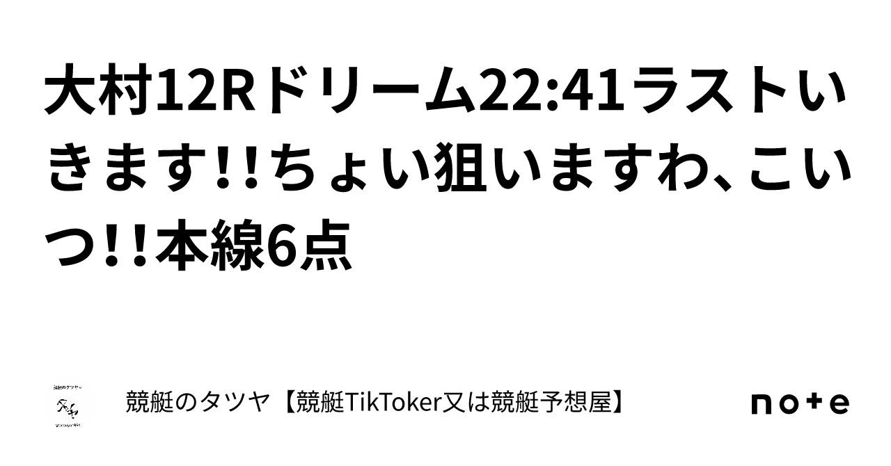 大村12Rドリーム22:41ラストいきます！！ちょい狙いますわ、こいつ！！本線6点｜競艇のタツヤ【競艇TikToker又は競艇予想屋】