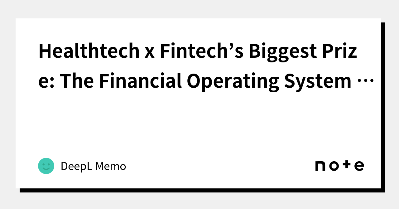 Healthtech x Fintech’s Biggest Prize: The Financial Operating System for Healthcare｜DeepL Memo｜note
