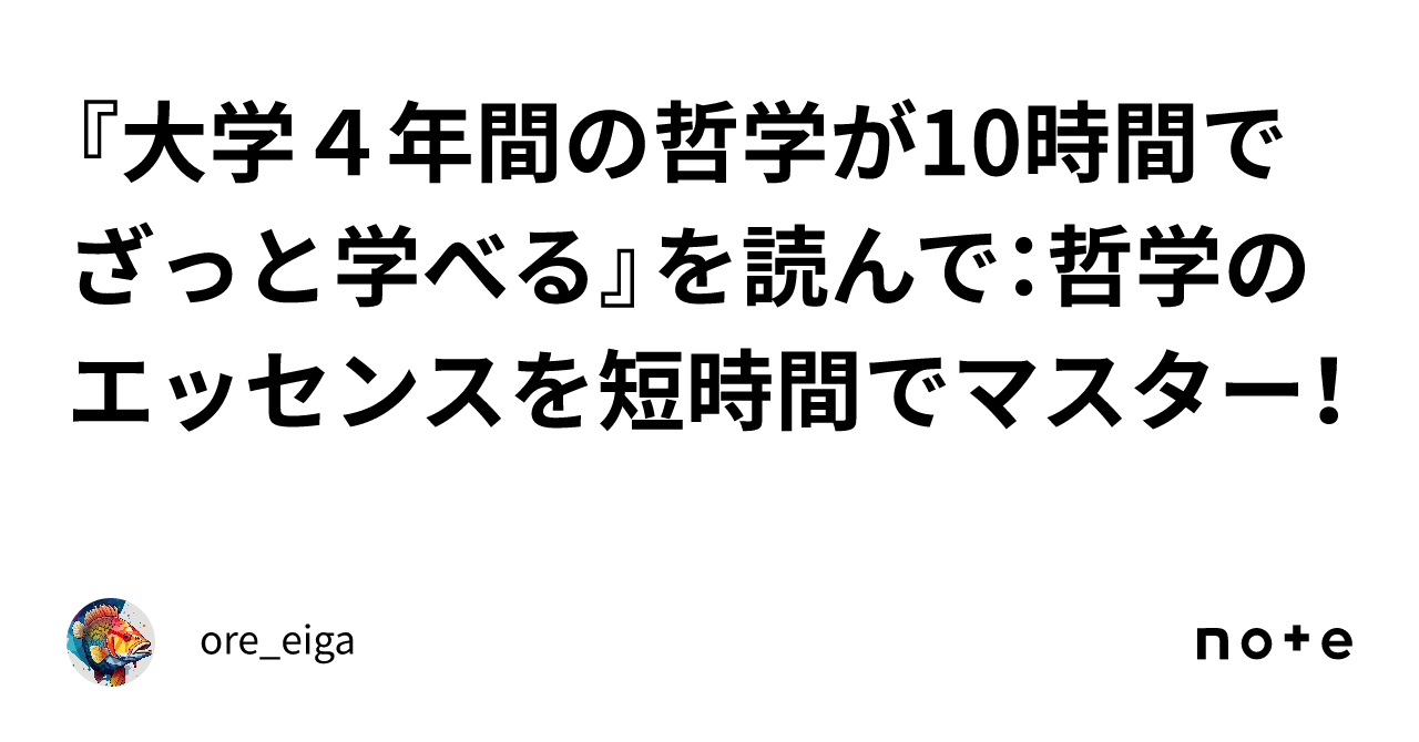 『大学4年間の哲学が10時間でざっと学べる』を読んで：哲学のエッセンスを短時間でマスター！｜ore_eiga