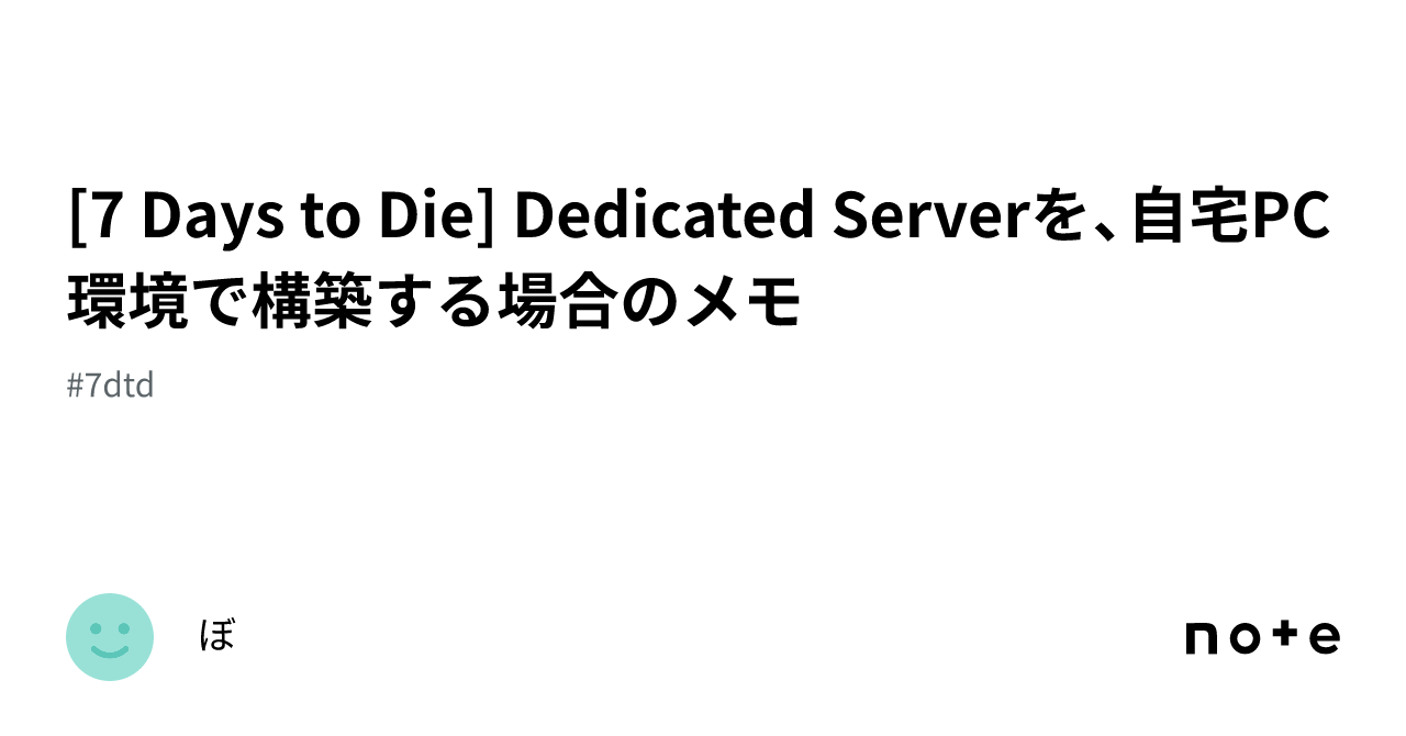 [7 Days to Die] Dedicated Serverを、自宅PC環境で構築する場合のメモ｜ぼ