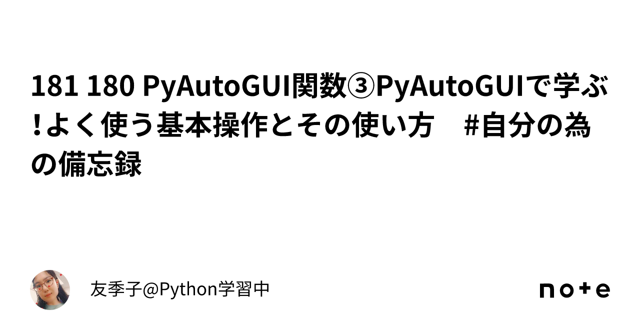 181 180 PyAutoGUI関数③PyAutoGUIで学ぶ！よく使う基本操作とその使い方 #自分の為の備忘録｜友季子@Python学習中