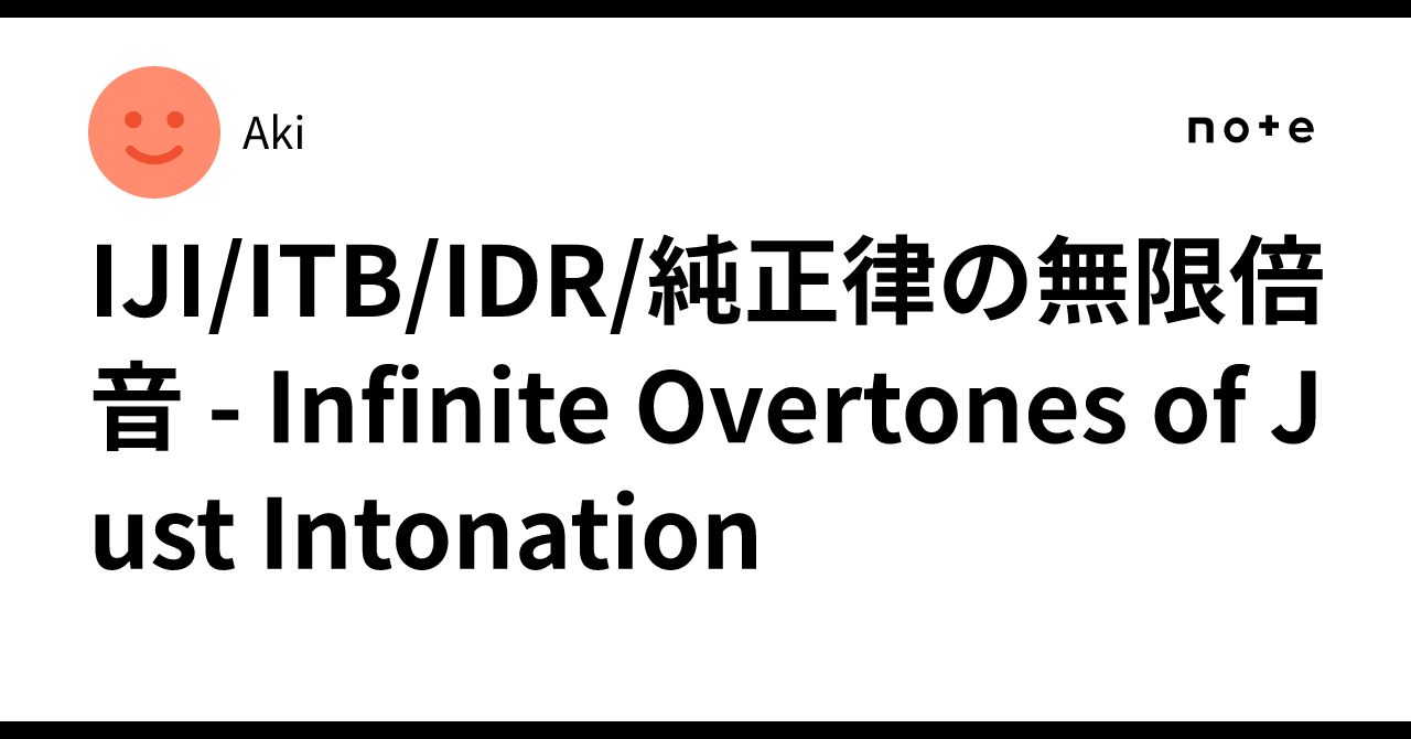 IJI/ITB/IDR/純正律の無限倍音 - Infinite Overtones of Just Intonation｜Aki