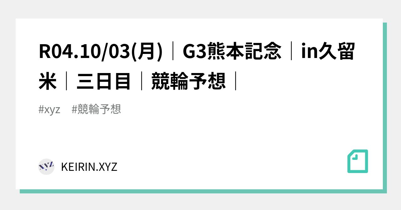 R04.10/03(月)│G3熊本記念│in久留米│三日目│競輪予想│｜KEIRIN.XYZ｜note