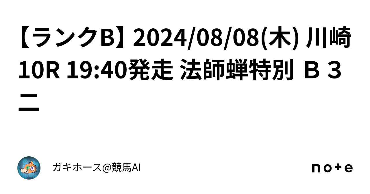 【ランクB】 2024/08/08(木) 川崎10R 19:40発走 法師蝉特別 B3二｜ガキホース@競馬AI