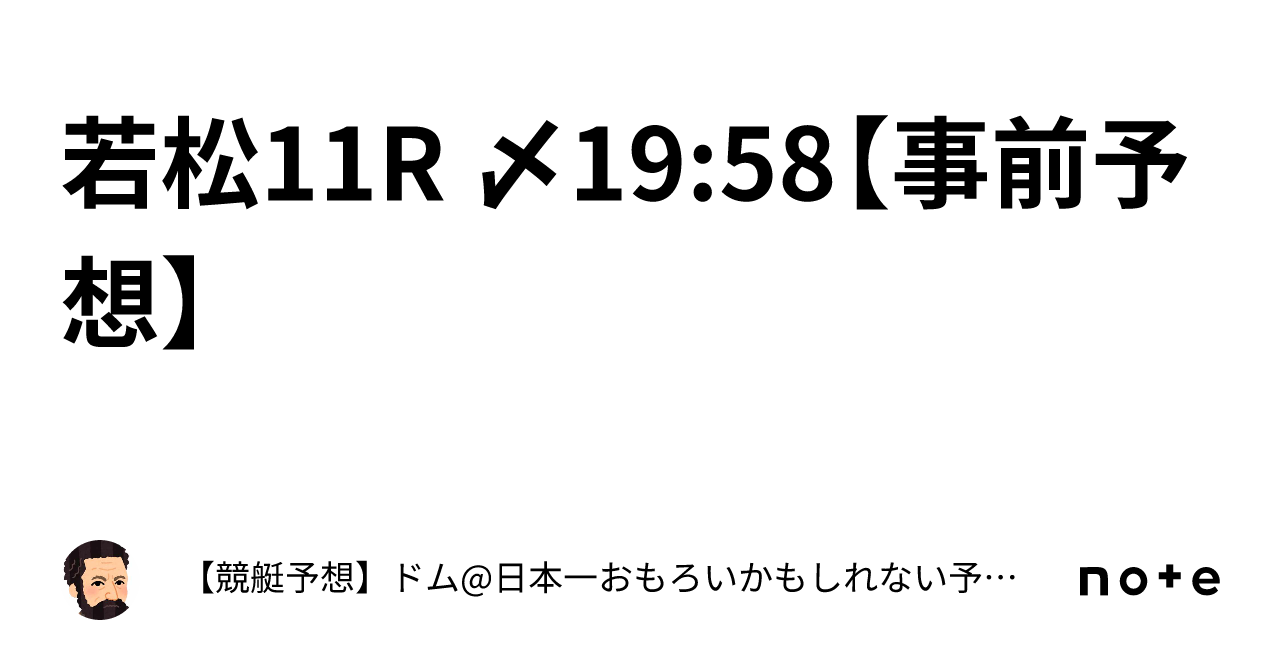 若松11R 〆19:58【事前予想】｜【競艇予想】ドム@日本一おもろいかもしれない予想屋