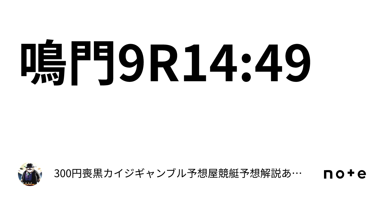 鳴門9R14:49｜⭐︎300円喪黒カイジギャンブル予想屋競艇予想⭐︎解説ありは500円