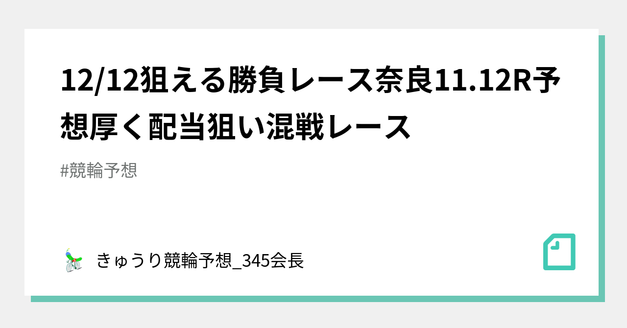 12/12🌐狙える🌐🔥勝負レース🔥奈良11.12R予想🎯厚く🔥配当狙い🌈🌈🌈混戦レース🔥🔥🔥｜きゅうり🥒競輪予想_345会長｜note