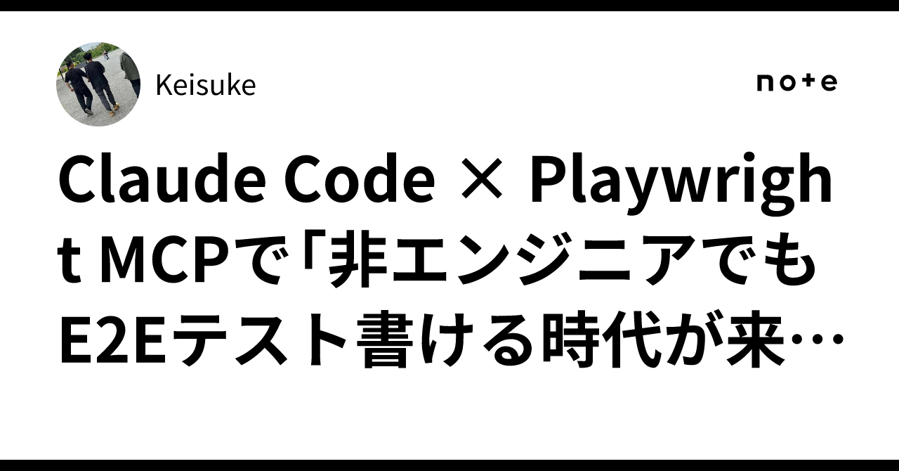 Claude Code × Playwright MCPで「非エンジニアでもE2Eテスト書ける時代が来た」話｜Keisuke