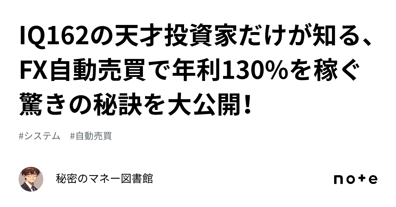 IQ162の天才投資家だけが知る、FX自動売買で年利130%を稼ぐ驚きの秘訣を大公開！｜秘密のマネー図書館