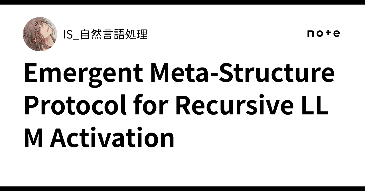Emergent Meta-Structure Protocol for Recursive LLM Activation｜IS_自然言語処理
