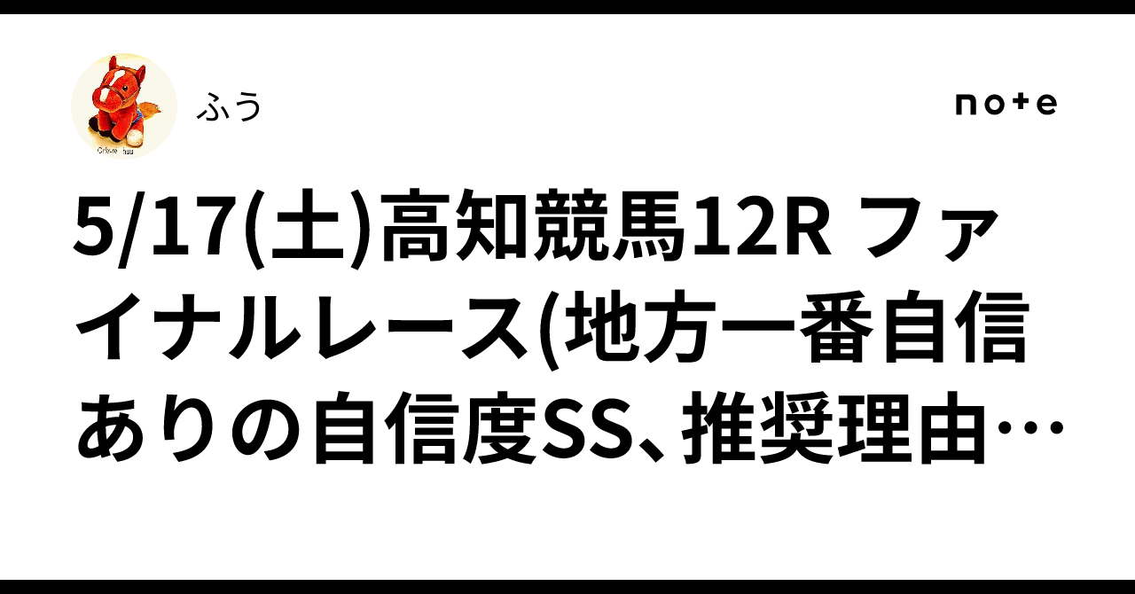5/17(土)高知競馬12R ファイナルレース(地方一番自信ありの自信度SS😡、推奨理由あり！！)※早割15部完売御礼 ｜ふう