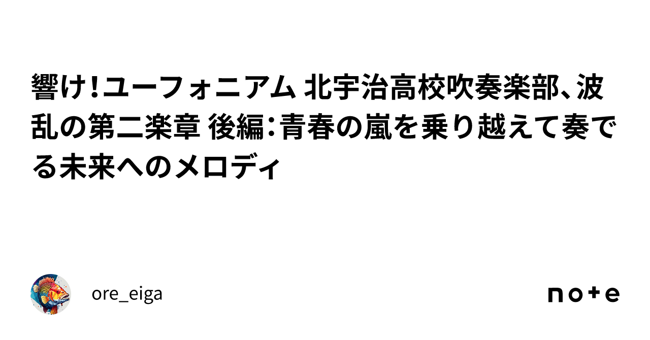 響け！ユーフォニアム 北宇治高校吹奏楽部、波乱の第二楽章 後編：青春の嵐を乗り越えて奏でる未来へのメロディ｜ore_eiga