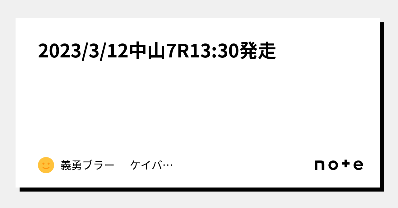 2023/3/12中山7R13:30発走｜義勇ブラー ケイバとボクと、時々、セイギョバン｜note