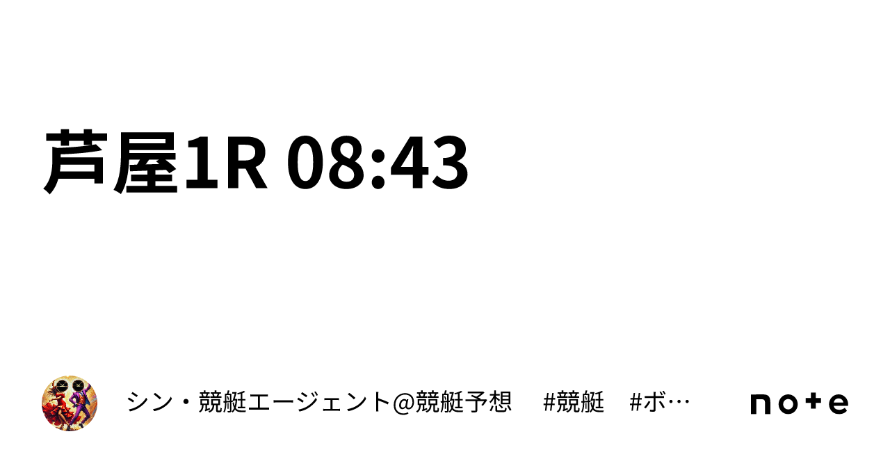 芦屋1R 08:43 ｜💃🏻🕺🏼⚜️ シン・競艇エージェント@競艇予想 ⚜️🕺🏼💃🏻 #競艇 #ボートレース予想