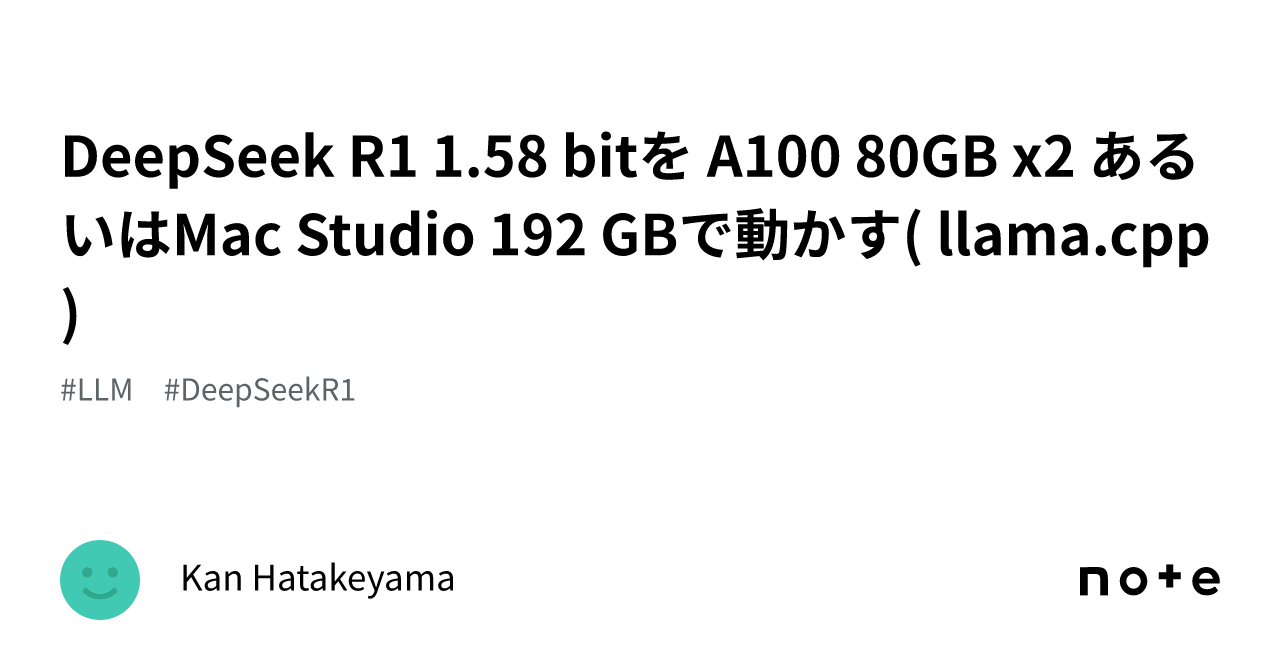 DeepSeek R1 1.58 bitを A100 80GB x2 あるいはMac Studio 192 GBで動かす( llama.cpp)｜Kan Hatakeyama