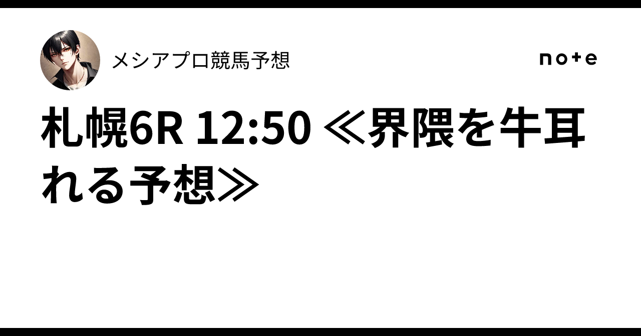 札幌6R 12:50 ≪界隈を牛耳れる予想≫｜🔥メシア👑プロ競馬予想👑🔥