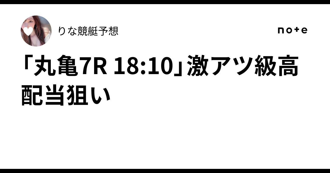 「丸亀7R 18:10」 ️‍🔥激アツ級高配当狙い ️‍🔥｜🎀りな🎀競艇予想