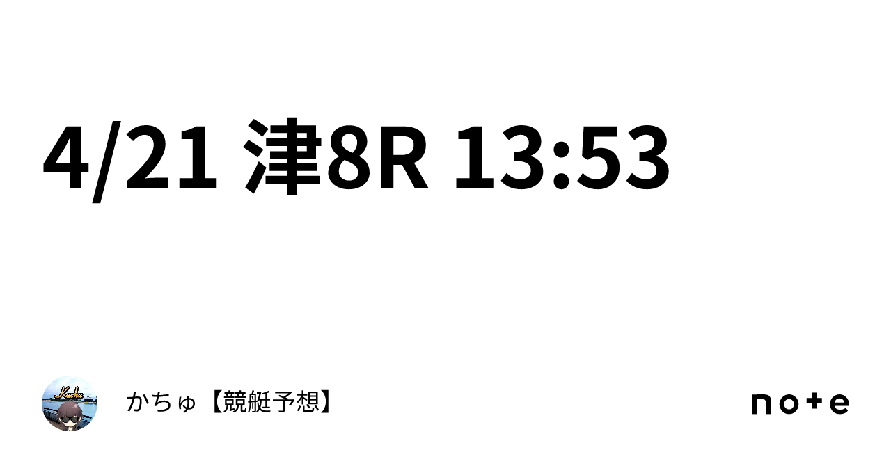4/21 津8R 13:53｜かちゅ【競艇予想】