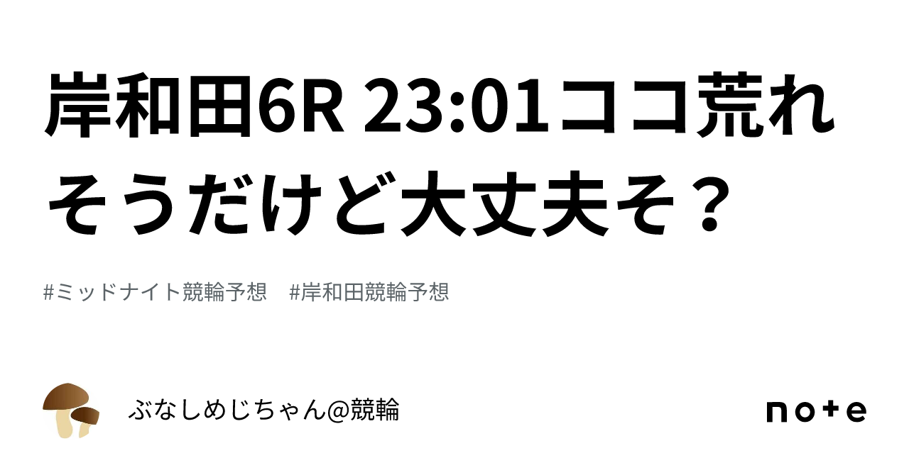 岸和田6R 23:01⁉️🆘ココ荒れそうだけど大丈夫そ？🆘⁉️｜ぶなしめじちゃん@競輪