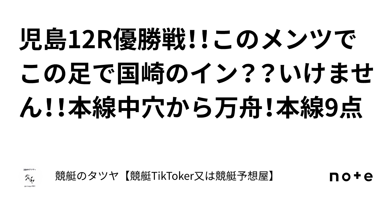 児島12R優勝戦！！このメンツでこの足で国崎のイン？？いけません！！本線中穴から万舟！本線9点｜競艇のタツヤ【競艇TikToker又は競艇予想屋】