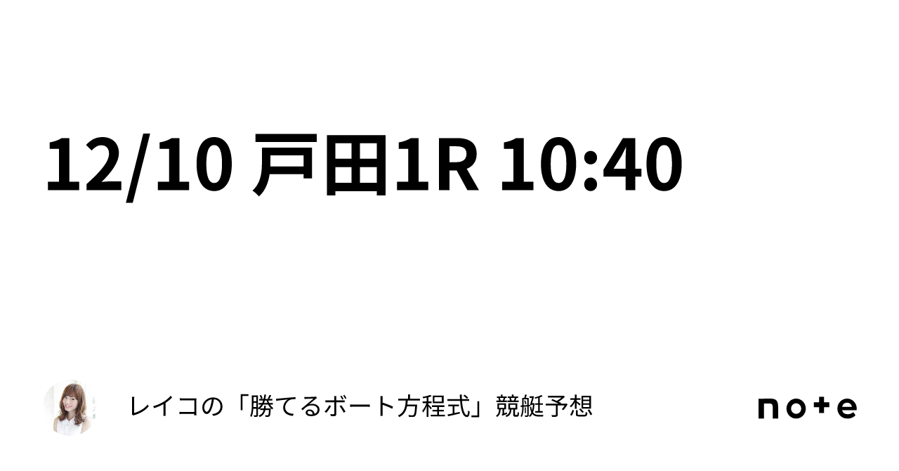 12/10 戸田1R 10:40｜レイコの「勝てるボート方程式」💄競艇予想