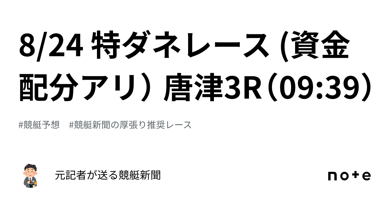 8/24 特ダネレース (資金配分アリ） 唐津3R（09:39）｜元記者が送る競艇新聞