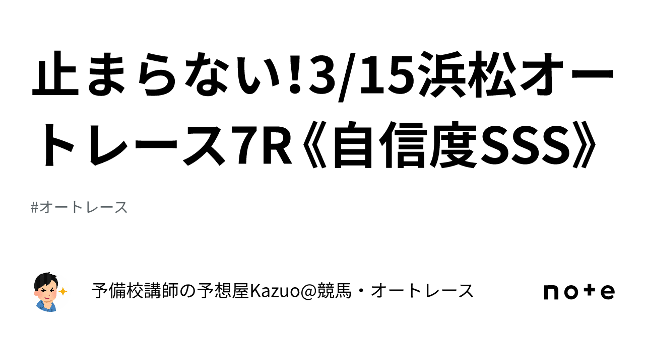 止まらない！3/15浜松オートレース7R《自信度SSS》｜予備校講師の予想屋Kazuo@競馬・オートレース