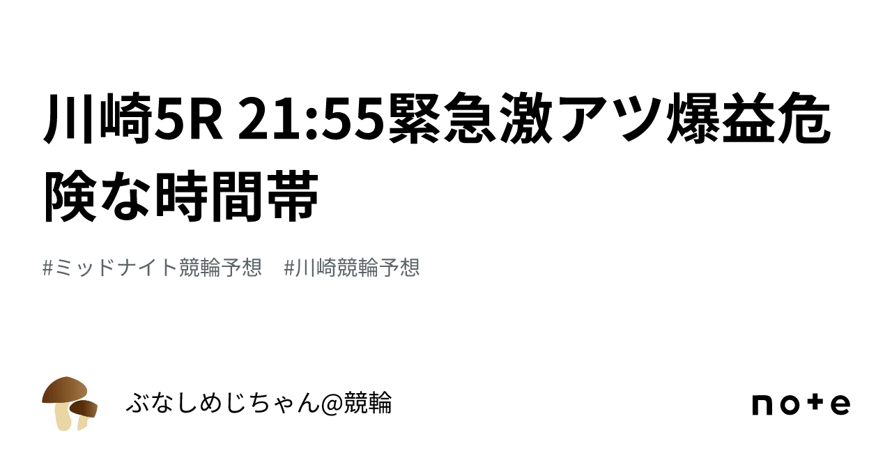 川崎5R 21:55🔥🆘緊急激アツ爆益危険な時間帯🆘🔥｜ぶなしめじちゃん@競輪