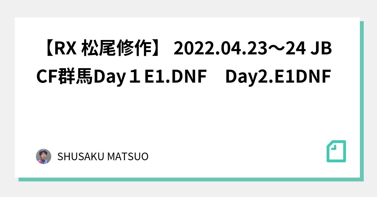 【RX 松尾修作】 2022.04.23～24 JBCF群馬Day1E1.DNF Day2.E1DNF｜SHUSAKU MATSUO｜note